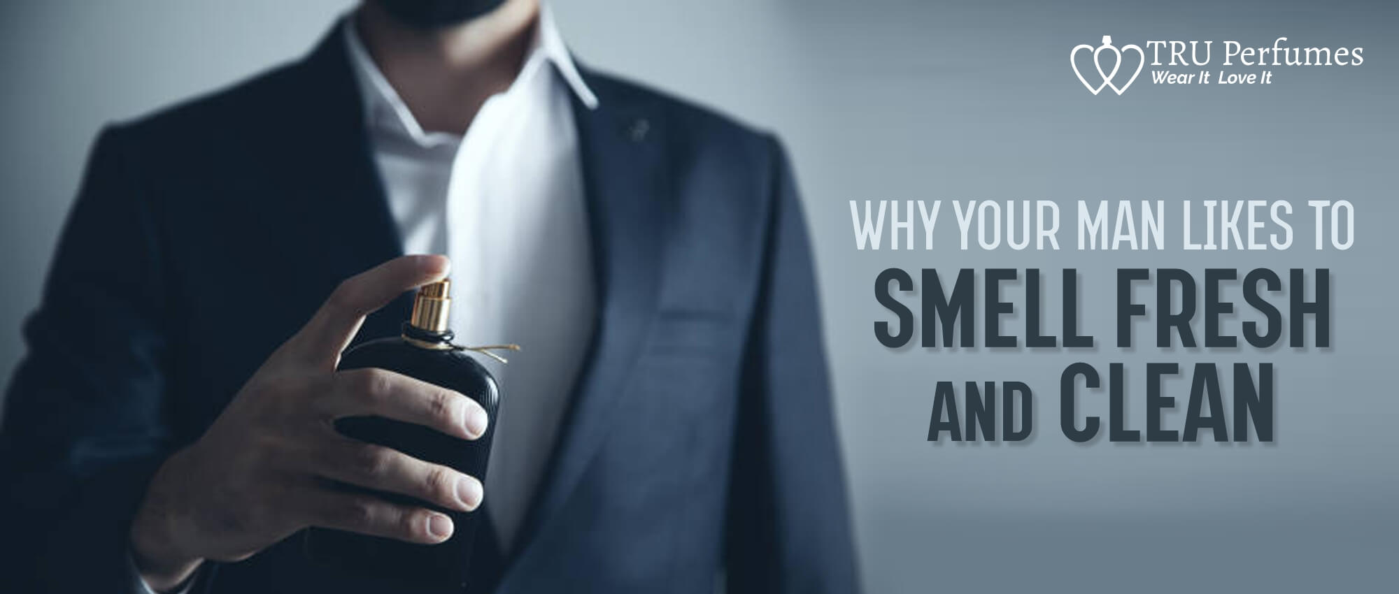 WHY YOUR MAN LIKES TO SMELL FRESH AND CLEAN – Tru Perfumes